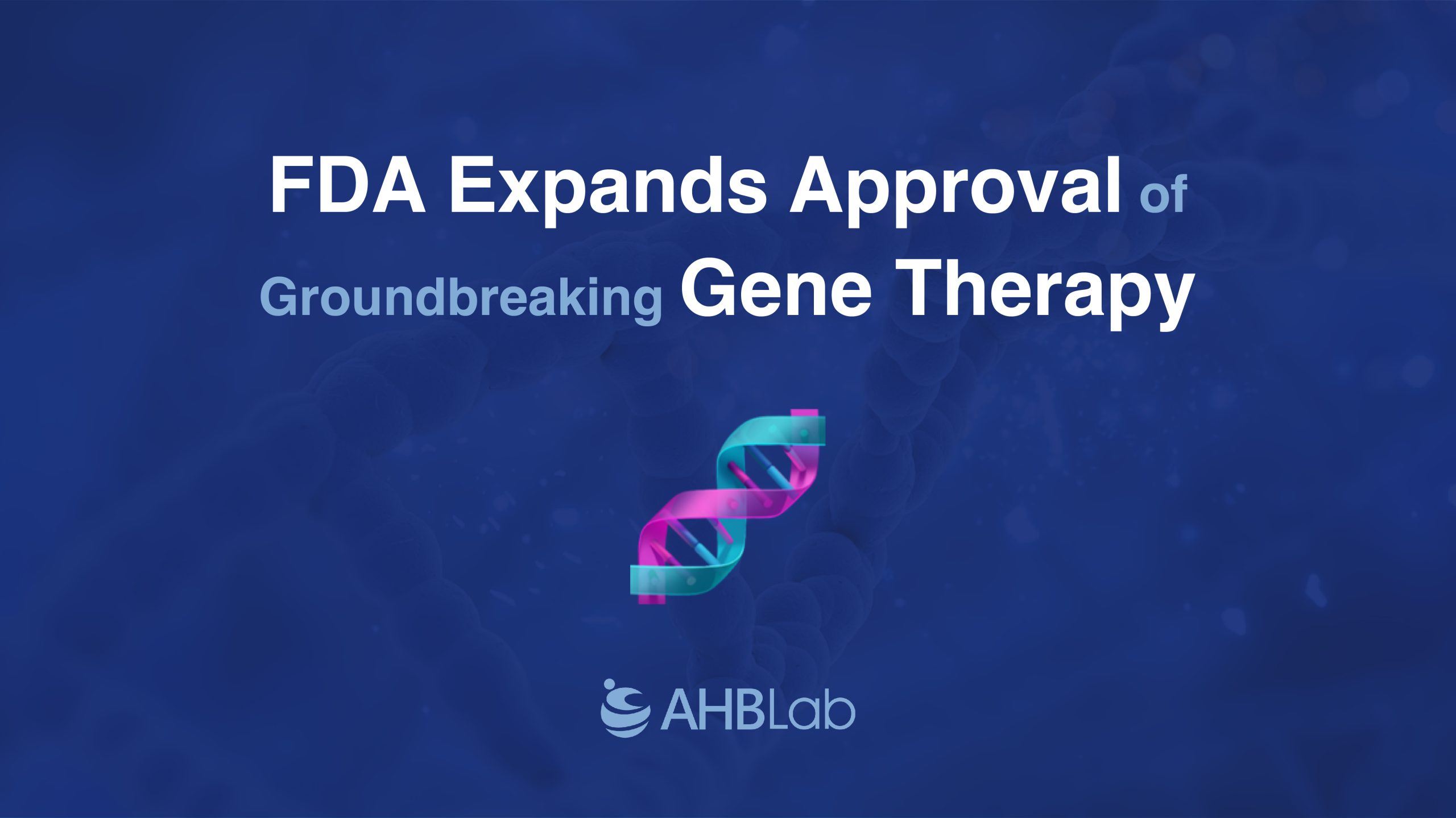 FDA Expands Approval of Groundbreaking Gene Therapy - AHB Lab
